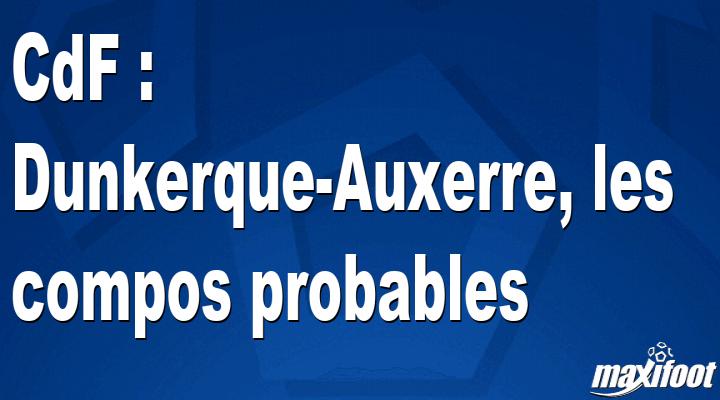 CdF : Dunkerque-Auxerre, les compos probables - Football - MAXIFOOT