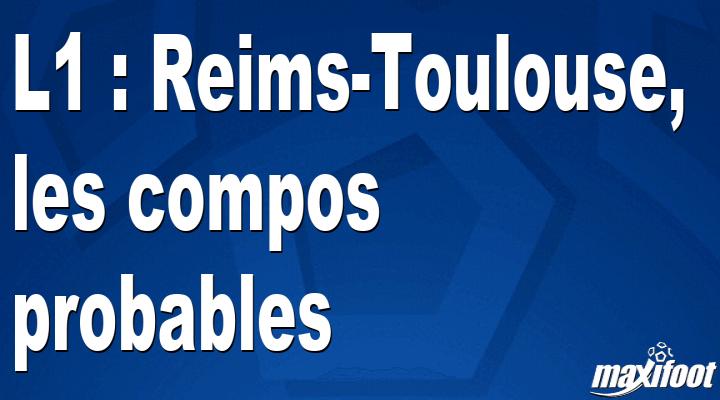 L1 : Reims-Toulouse, les compos probables - Football - MAXIFOOT