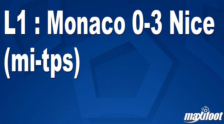 L1 : Monaco 0-3 Nice (mi-tps) - Football - MAXIFOOT