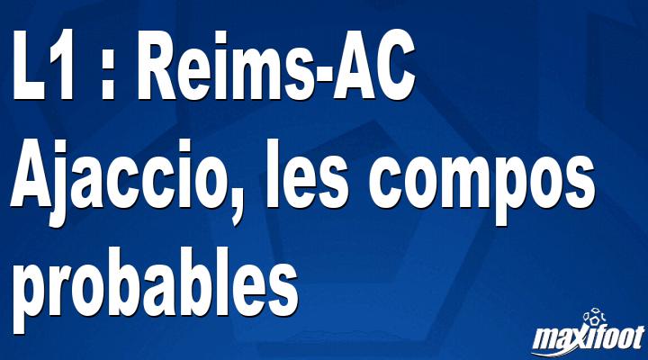 L1 : Reims-AC Ajaccio, les compos probables - Football - MAXIFOOT